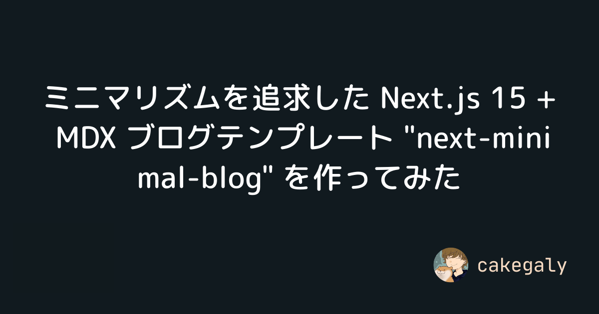 ミニマリズムを追求した Next.js 15 + MDX ブログテンプレート "next-minimal-blog" を作ってみた | cakegaly.com